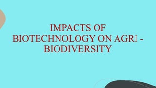 IMPACTS OF BIOTECHNOLOGY ON AGRI - BIODIVERSITY.pptx