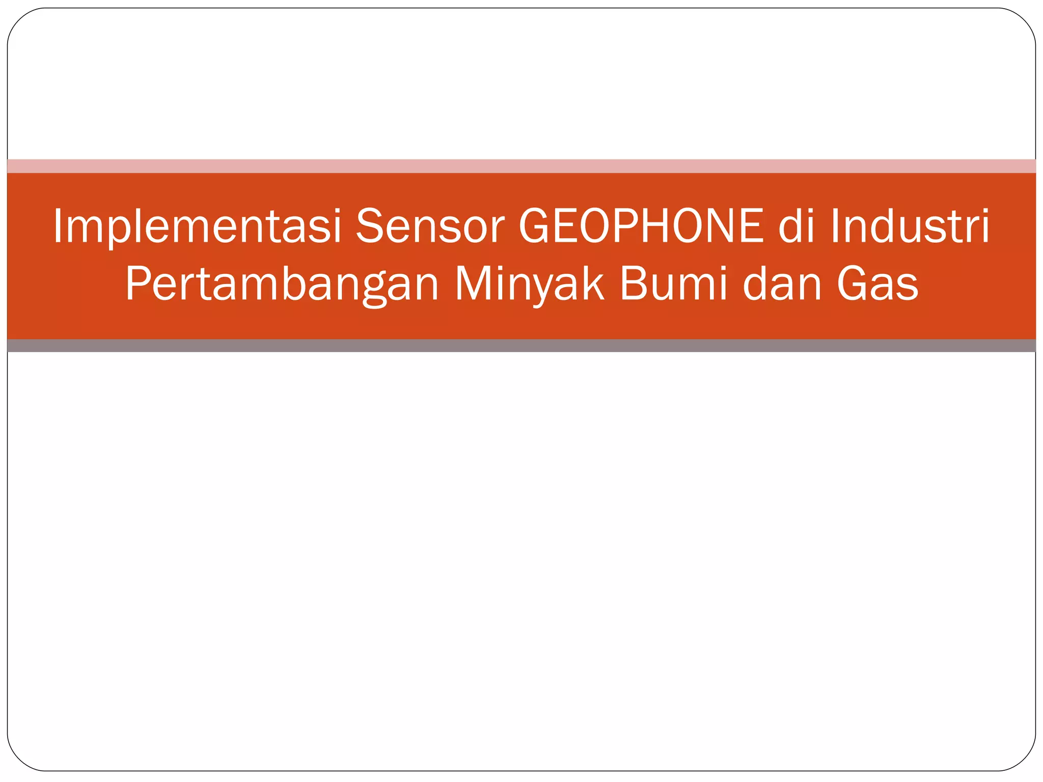 Implementasi sensor geophone di industri pertambangan minyak bumi | PPT