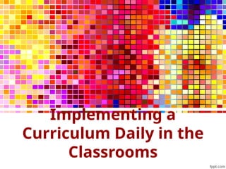 implementing curriculum daily in the classrooms.pptx