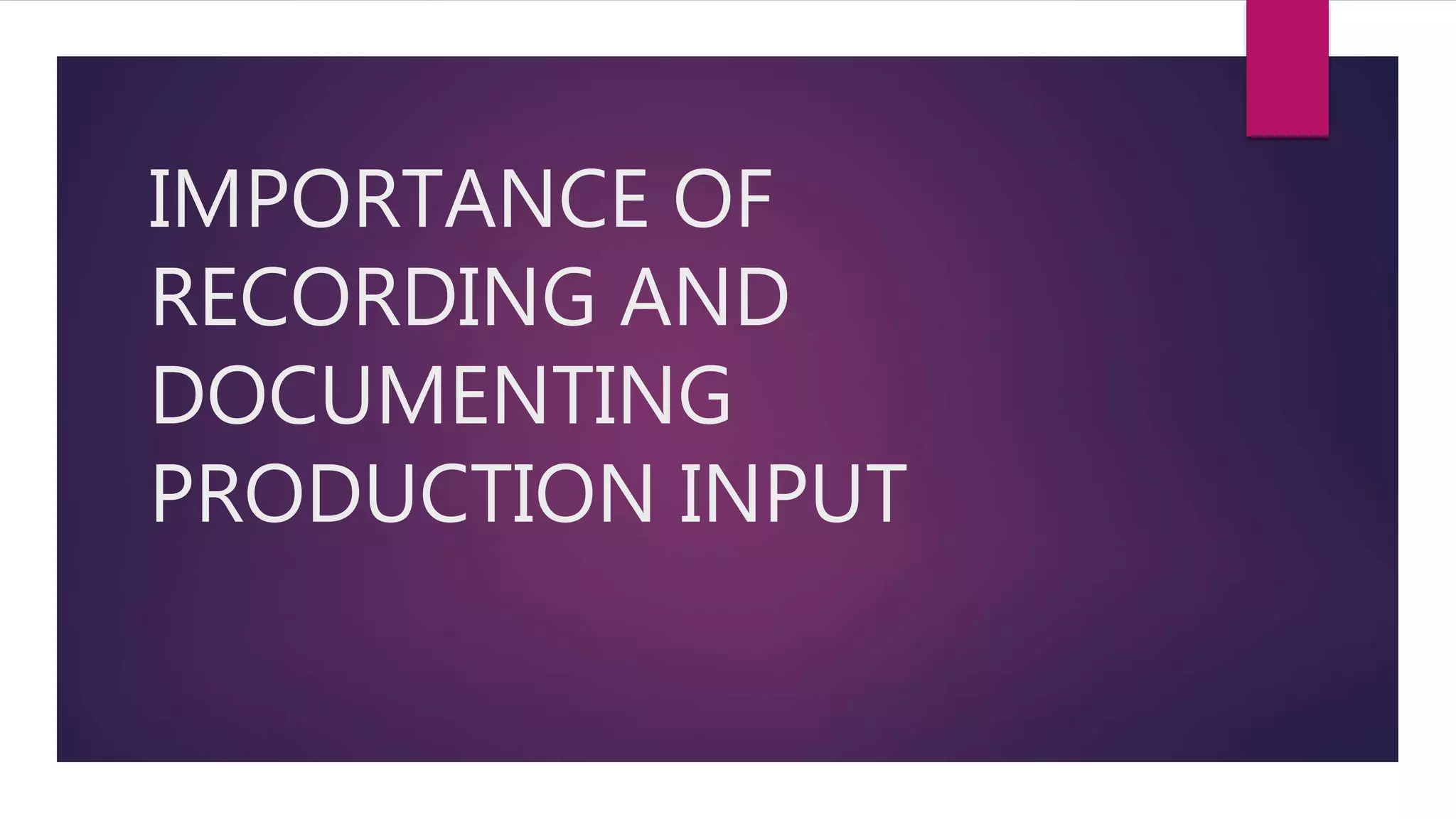 Importance of recording and documenting production input | PPTX