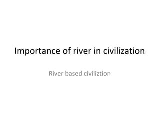 Importance of river in civilization | PPT