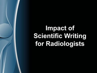 Importance of Scientific Writing and Publishing for Radiologists | PPTX