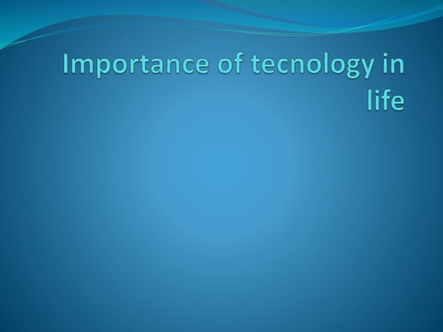 Importance of tecnology in life | PPT