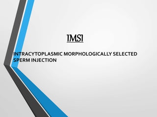 INTRACYTOPLASMIC MORPHOLOGICALLY SELECTED SPERM INJECTION (IMSI).pptx