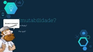 Imutabilidade em ruby | PPT