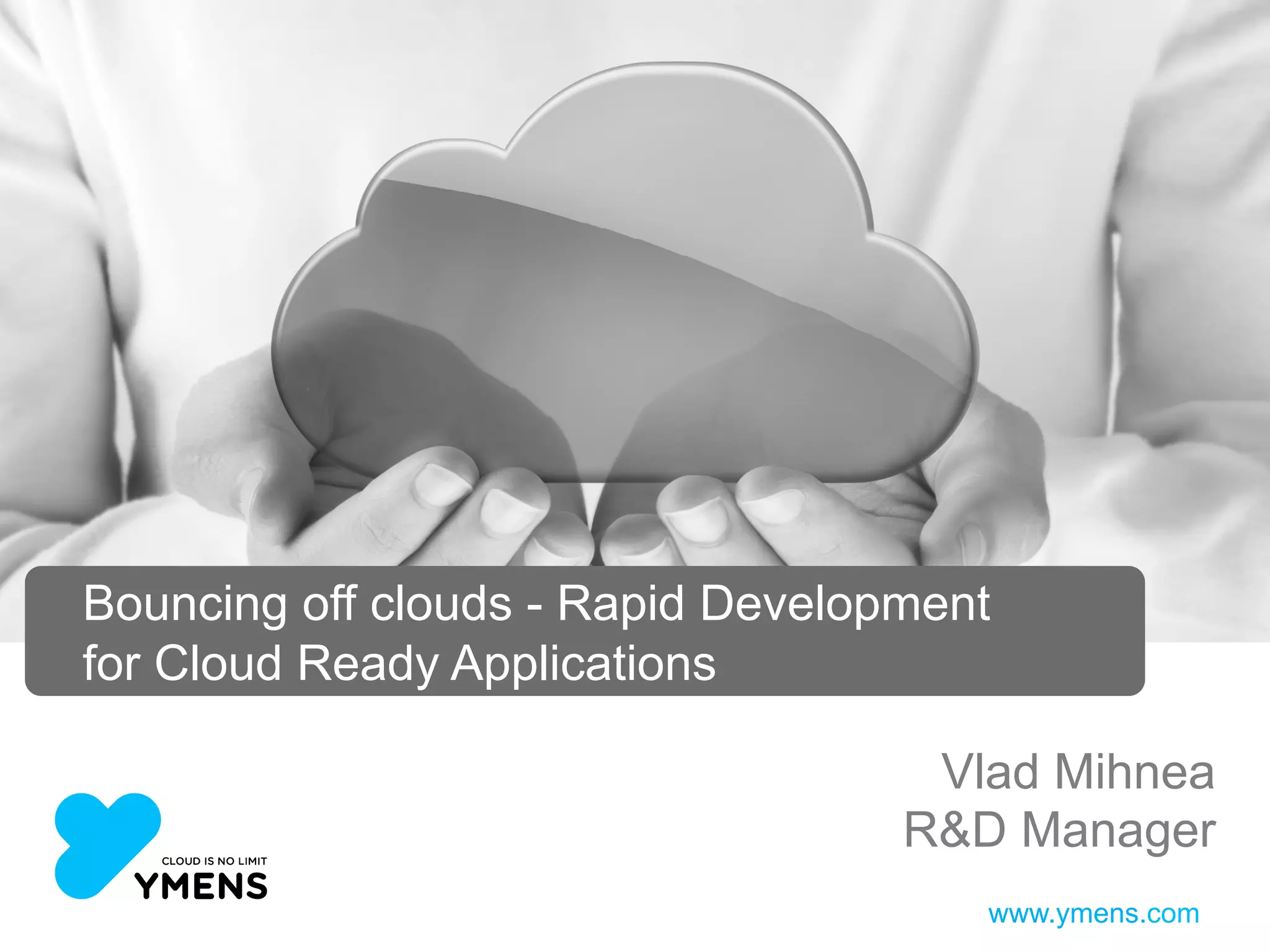 Ymens - Bouncing off clouds - Rapid Development for Cloud Ready Applications - IMW 2015 | PPT