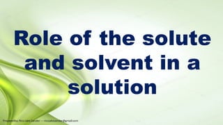 ROLE OF SOLUTE AND SOLVENT IN A SOLUTIONpptx | PPTX