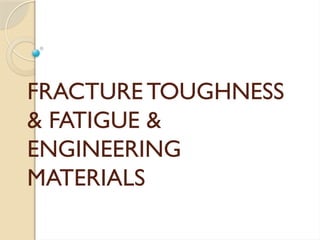 Fracture toughness and fatigue and engineering materials | PPTX