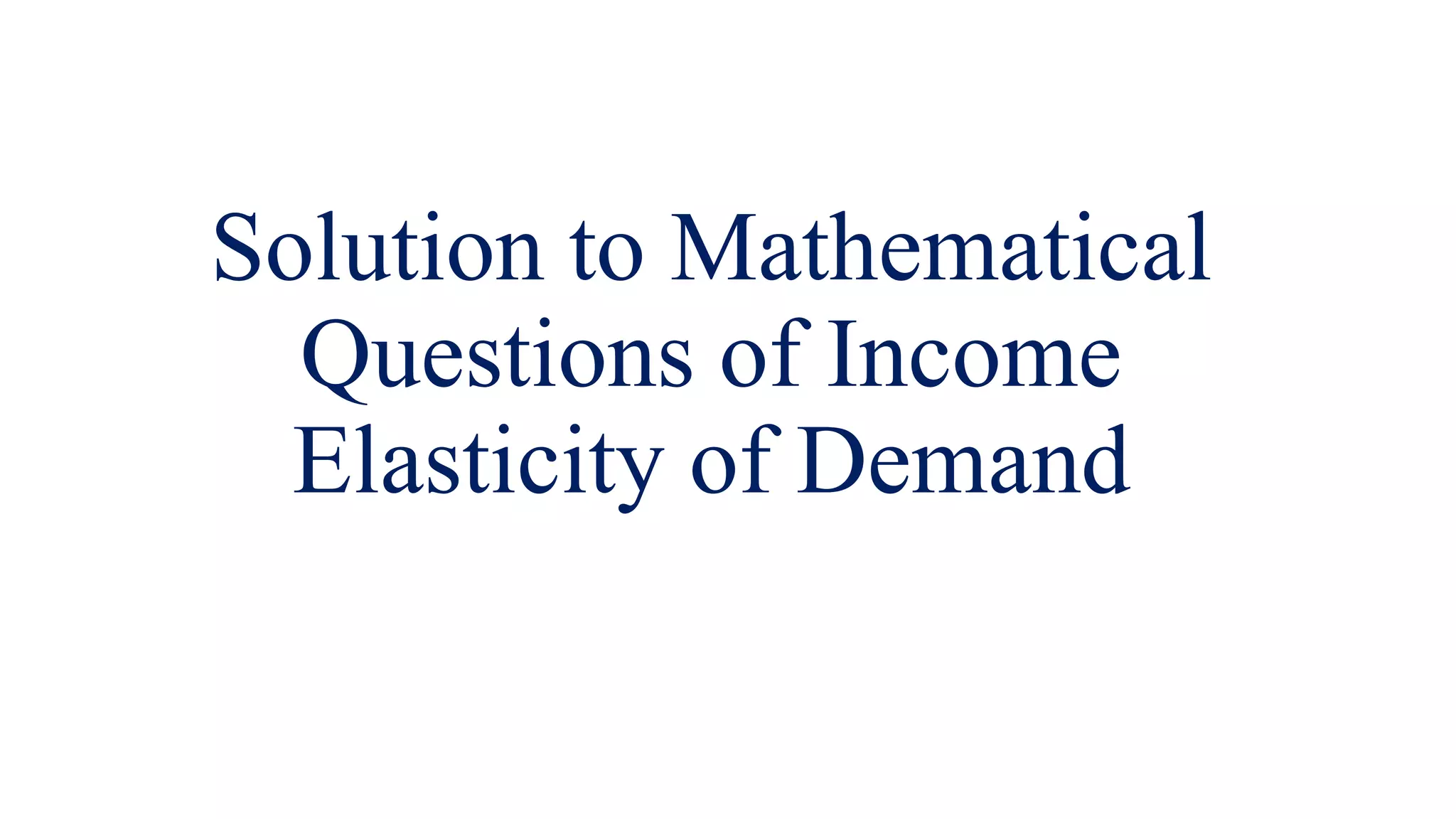 Solution to mathematical questions of Income elasticity of demand | PPTX