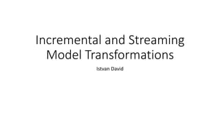 Incremental and Streaming Model Transformations | PPT