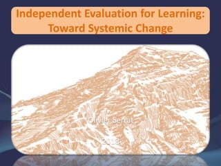 Independent Evaluation for Learning: Toward Systemic Change | PPT