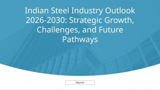Indian Steel Industry Outlook 2026-2030_ Strategic Growth, Challenges ...