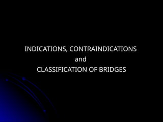 Indications Contraindications and Classification of Bridges 2.pptx