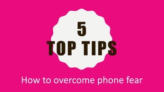 5 Top Tips - how to overcome phone fear | PPT