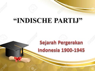 INDISCHE PARTIJ (Sejarah Pergerakan Indonesia 1900-1945) | PPTX