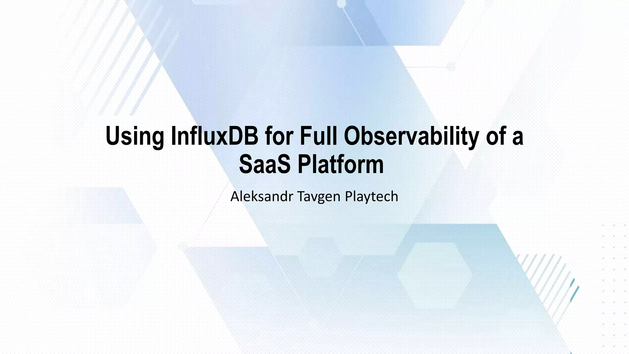 Using InfluxDB for Full Observability of a SaaS Platform by Aleksandr ... Using InfluxDB for Full Observability of a SaaS Platform by Aleksandr ...