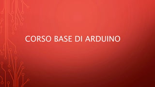 ARDUINO CORSO BASE | PPTX