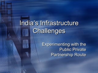 India’s Infrastructure Challenges Experimenting with the Public Private ...