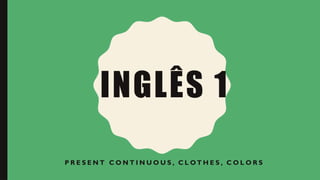 Inglês 1 - Present Continuous, Clothes and Colors | PPT | Free Download
