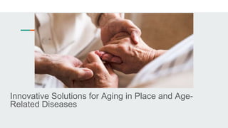 Innovative Solutions for Aging in Place and Age-Related Diseases.pptx