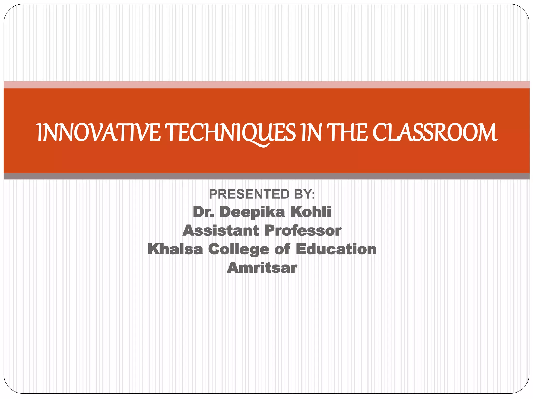 INNOVATIVE TECHNIQUES IN THE CLASSROOM-DR.DEEPIKA KOHLI | PPTX