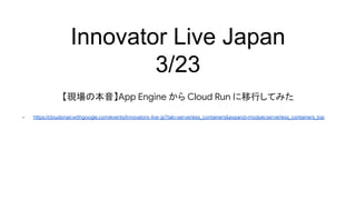 Innovator Live Japan 3_23 【現場の本音】App Engine から Cloud Run に移行してみた.pdf