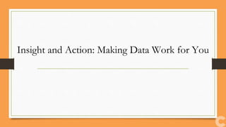 Insight and Action: Making Your Data Work for You | PPTX