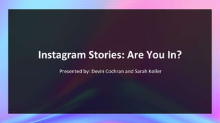 Instagram Stories: Are you IN? – Devin Cochran & Sarah Koller | PPT