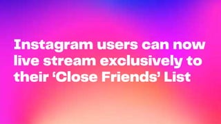 Instagram users can now live stream exclusively to their ‘Close Friends’ List.pptx