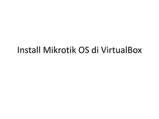 Install Mikrotik OS di VirtualBox.pptx