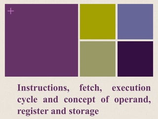 Instructions, fetch, execution cycle and concept of operand, register and storage.pptx | Data ...