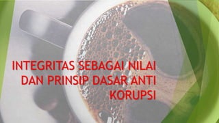 INTEGRITAS SEBAGAI NILAI DAN PRINSIP DASAR ANTI KORUPSI.pptx
