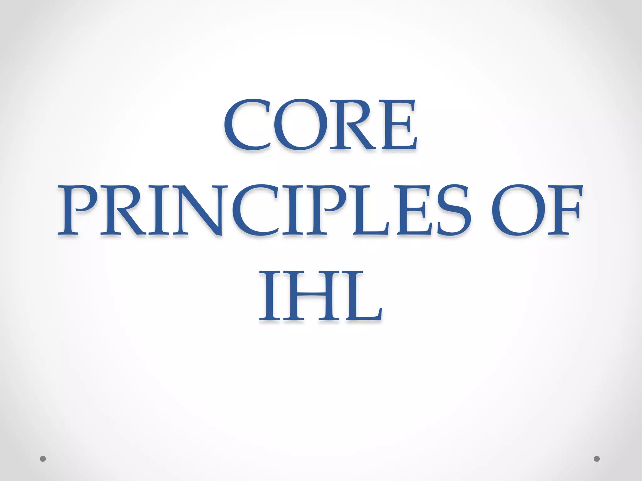 International Humanitarian Law Lecture 6 - Core Principles of IHL | PPTX