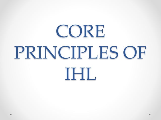International Humanitarian Law Lecture 6 - Core Principles of IHL | PPTX
