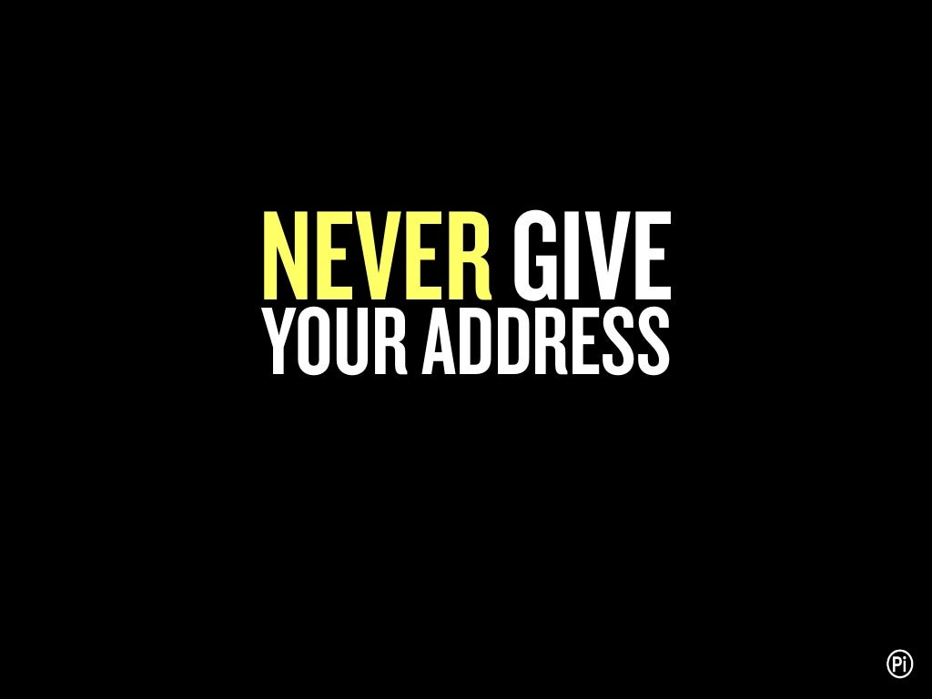 NEVER GIVE YOUR ADDRESS