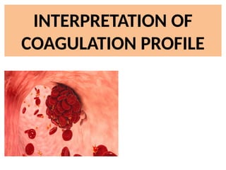 INTERPRETATION OF COAGULATION PROFILE 1.pptx