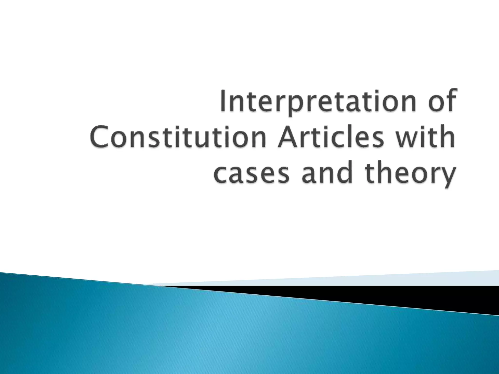 Interpretation of Constitution Articles with cases and theory.pptx