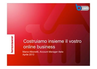 B com 2013 | Intershop 7, flessibilità tecnologica per un mercato in divenire_Marco Albonetti | PDF