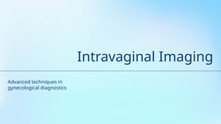Intravaginal Imaging including mri ct scan ultrasound | PPTX