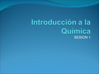 Sesion 1:Introducción a la Química | PPT