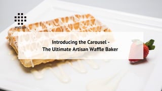 Introducing the Carousel - The Ultimate Artisan Waffle Baker | PDF