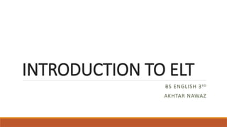 INTRODUCTION TO ELT topic in English language teaching | PPTX