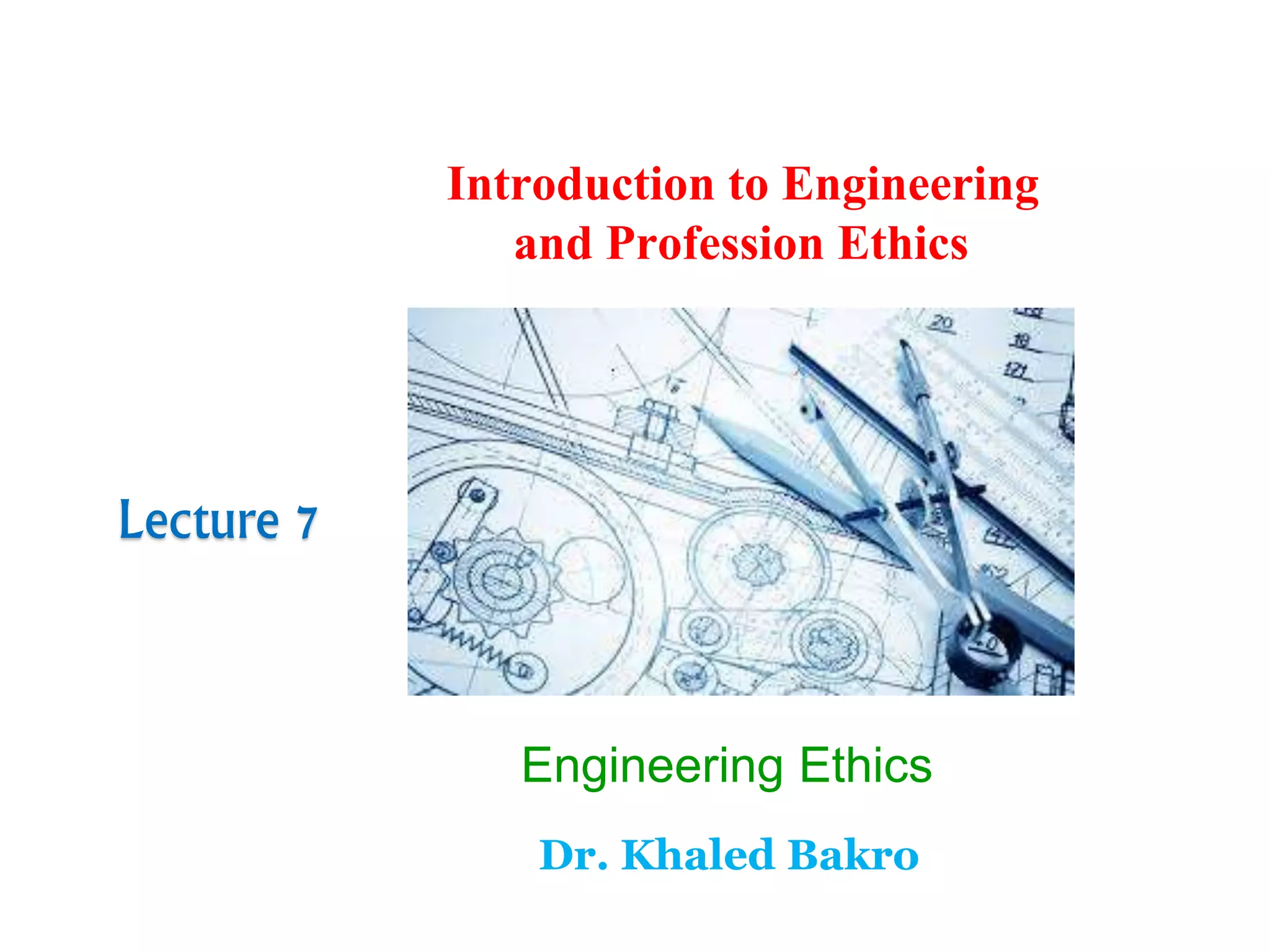 Introduction to Engineering and Profession Ethics Lecture7-Engineering Ethics-Dr.Khaled Bakro د ...