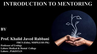 Introduction to mentoring by professor khalid javed rabbani frcs mhpe ...