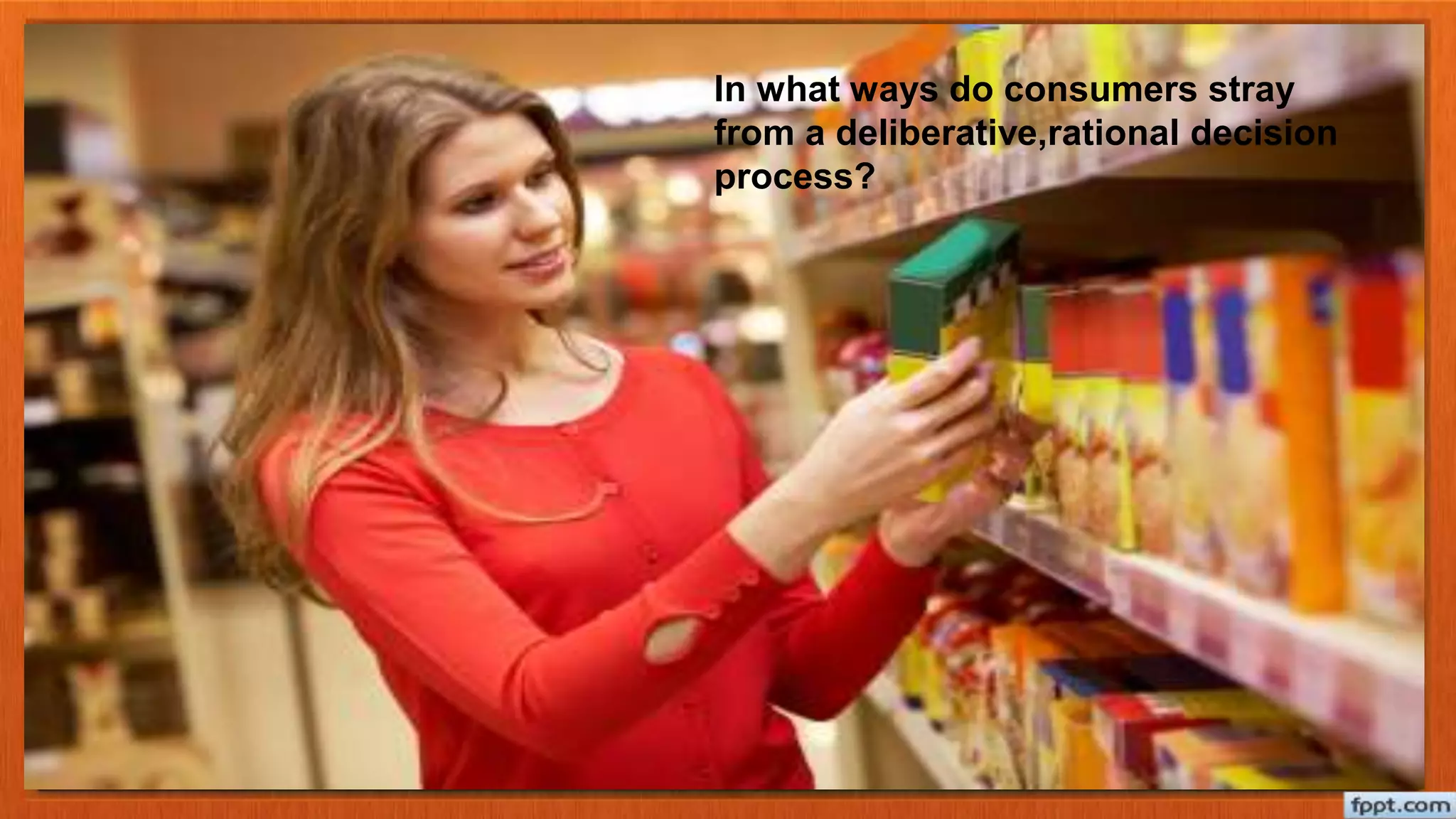 In what ways do consumers stray from a deliberative,rational decision ...