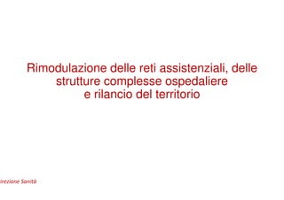Rimodulazione delle reti assistenziali, delle strutture complesse ospedaliere e rilancio del ...