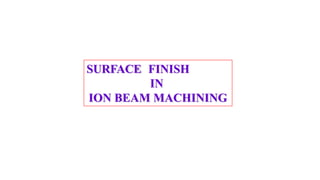 ION BEAM MACHINING for Manufacturing Engineering | PPTX