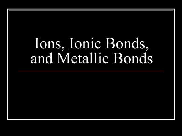 Ions ionic bonds and metallic bonds | PPT