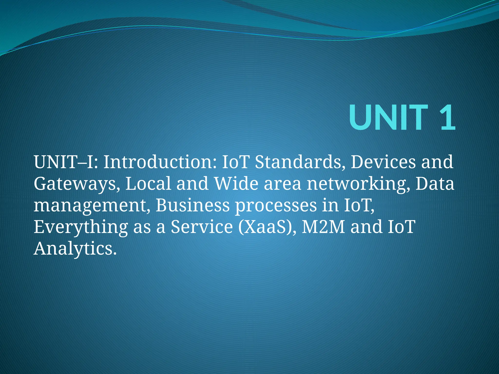 UNIT–I: Introduction: IoT Standards, Devices and Gateways, Local and Wide area networking, Data ...