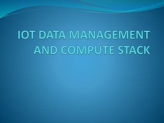 IOT DATA MANAGEMENT AND COMPUTE STACK.pptx